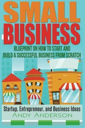 Small Business: Blueprint on How to Start and Build a Successful Business from Scratch - Startup ...